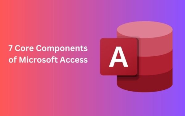 7 Core Components of Microsoft Access